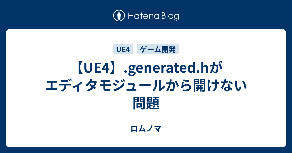 【UE4】.generated.hがエディタモジュールから開けない問題 - ロムノマ
