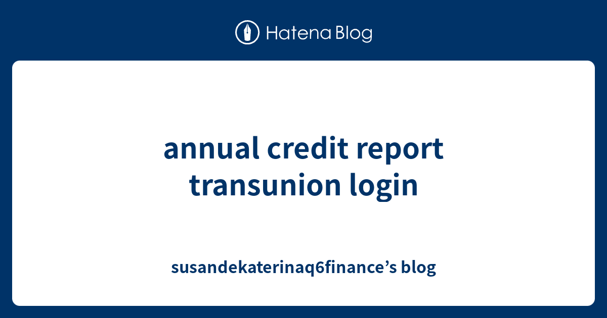 annual credit report transunion login - susandekaterinaq6finance’s blog