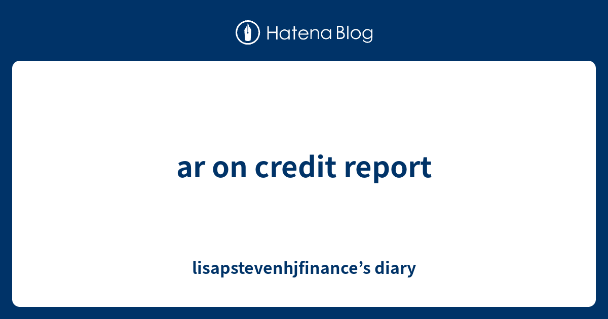 ar on credit report - lisapstevenhjfinance’s diary