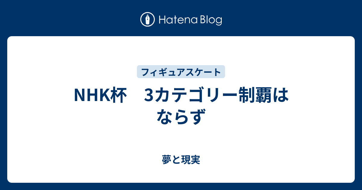 NHK杯 3カテゴリー制覇はならず - 夢と現実