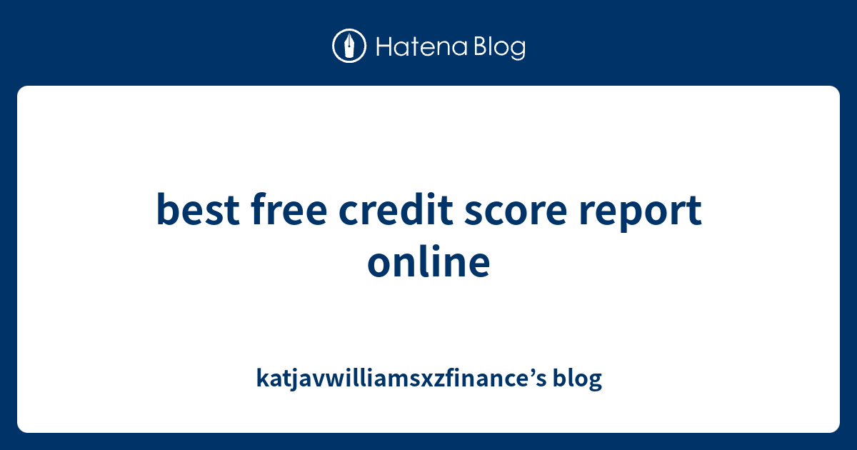 best free credit score report online - katjavwilliamsxzfinance’s blog