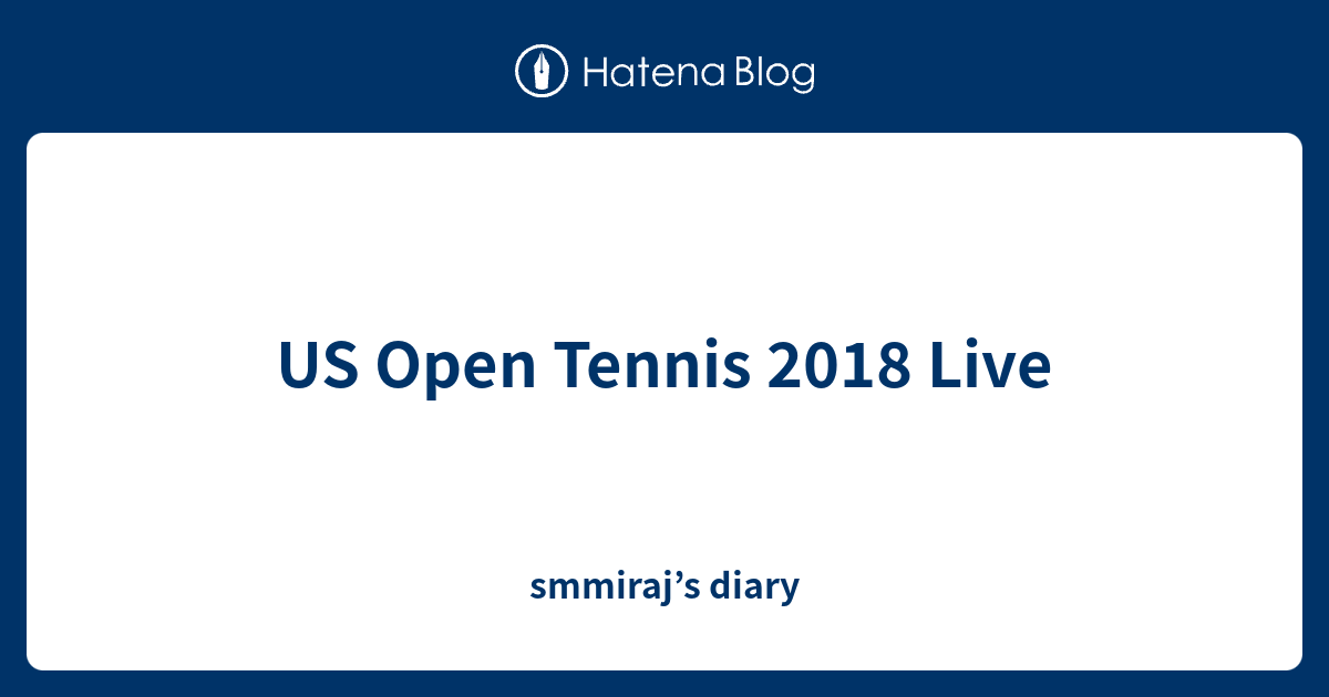 US Open Tennis 2018 Live - smmiraj’s diary