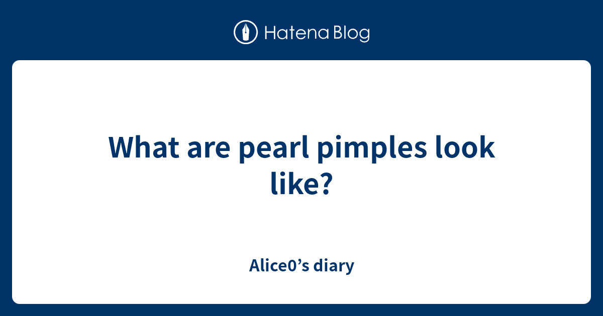 What are pearl pimples look like? - Alice0’s diary
