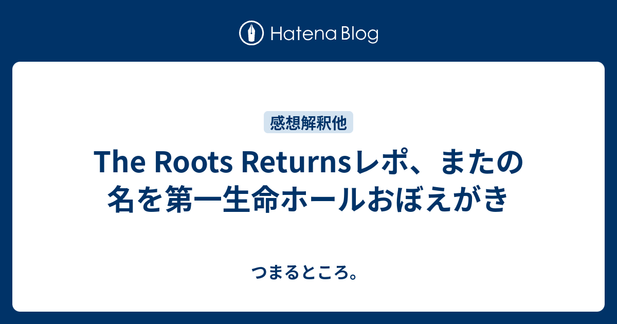 The Roots Returnsレポ、またの名を第一生命ホールおぼえがき - つまるところ。
