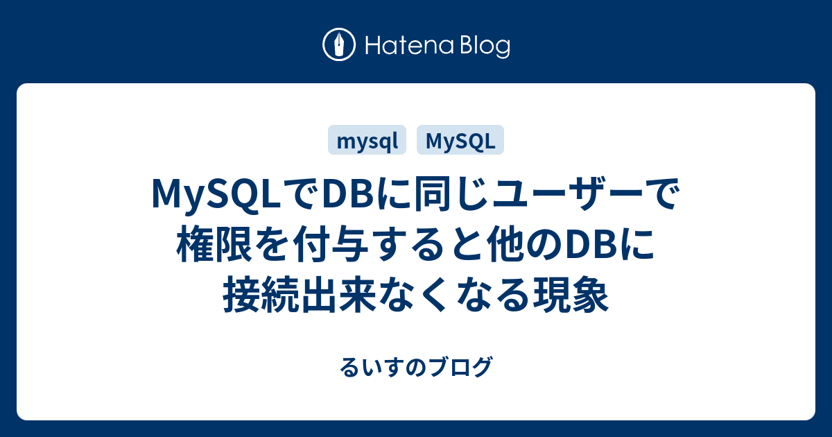 MySQLでDBに同じユーザーで権限を付与すると他のDBに接続出来なくなる現象 - るいすのブログ