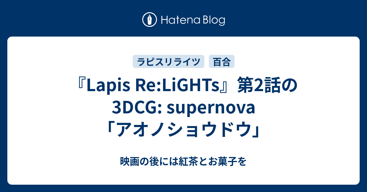 『Lapis Re:LiGHTs』第2話の3DCG: supernova「アオノショウドウ」 - 映画の後には紅茶とお菓子を