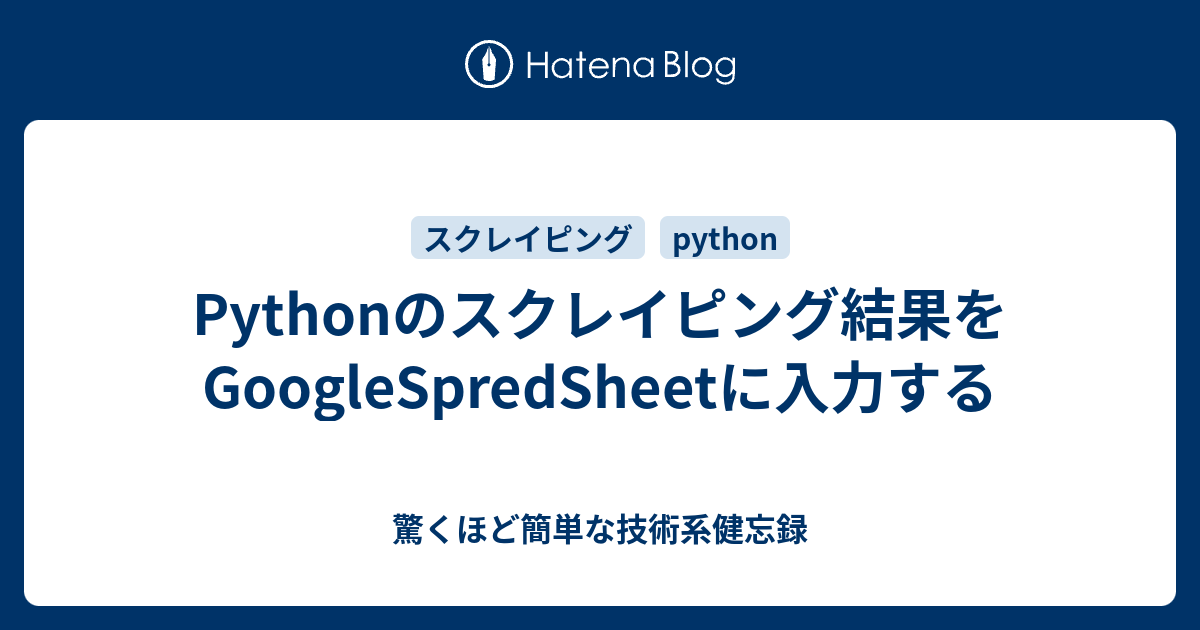 Pythonのスクレイピング結果をGoogleSpredSheetに入力する - 驚くほど簡単な技術系健忘録