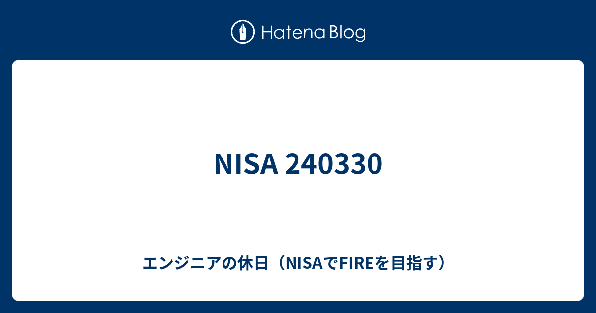 NISA 240330 - エンジニアの休日（NISAでFIREを目指す）
