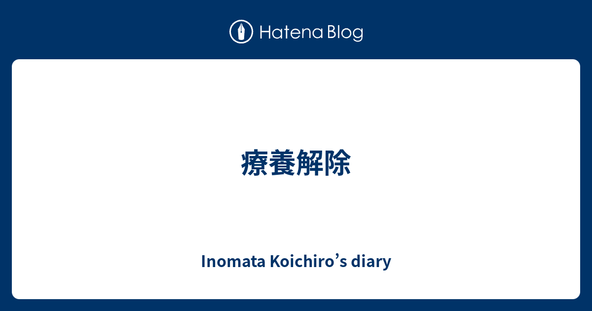 療養解除 - Inomata Koichiro’s diary