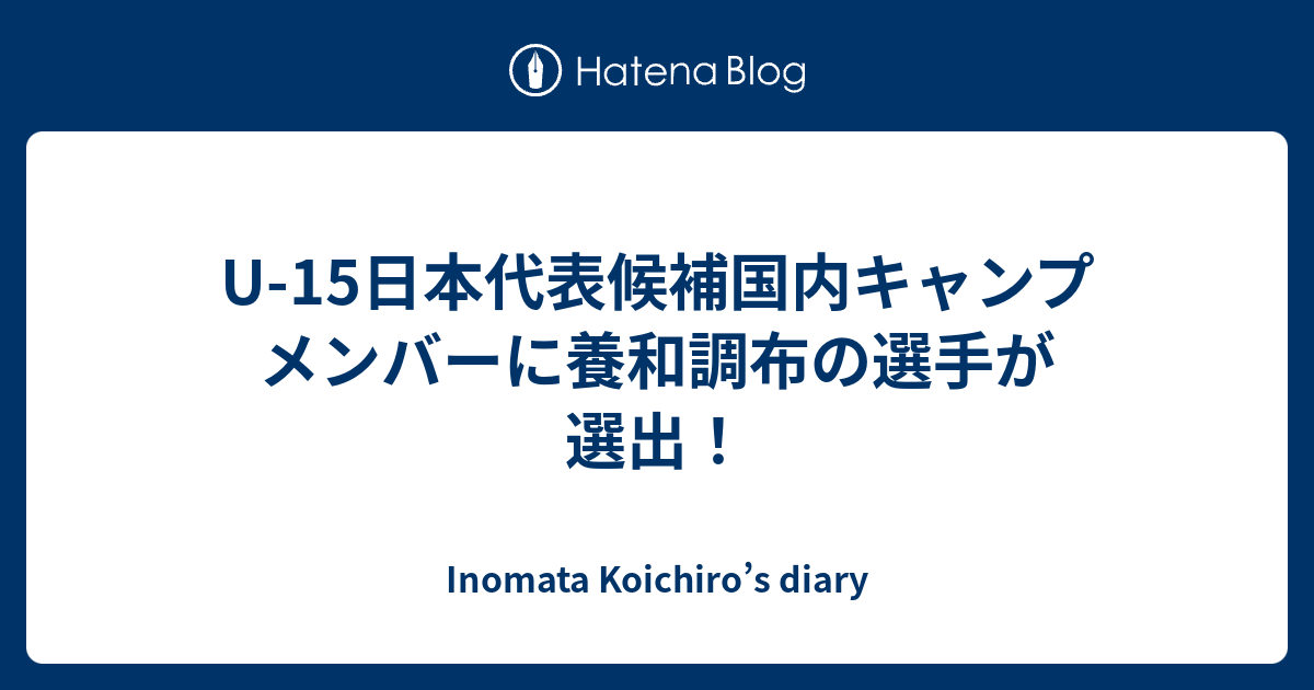 U-15日本代表候補国内キャンプ メンバーに養和調布の選手が選出！ - Inomata Koichiro’s diary