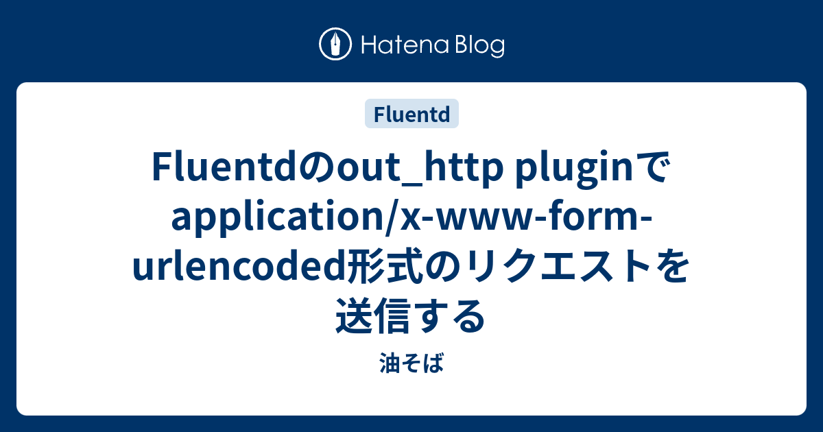 Fluentdのout_http pluginでapplication/x-www-form-urlencoded形式のリクエストを送信する - 油そば