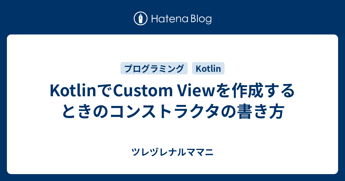 Kotlinでcustom Viewを作成するときのコンストラクタの書き方 ツレヅレナルママニ