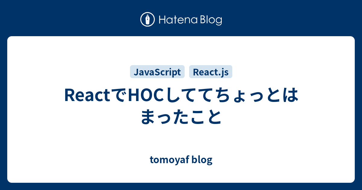 ReactでHOCしててちょっとはまったこと - tomoyaf blog