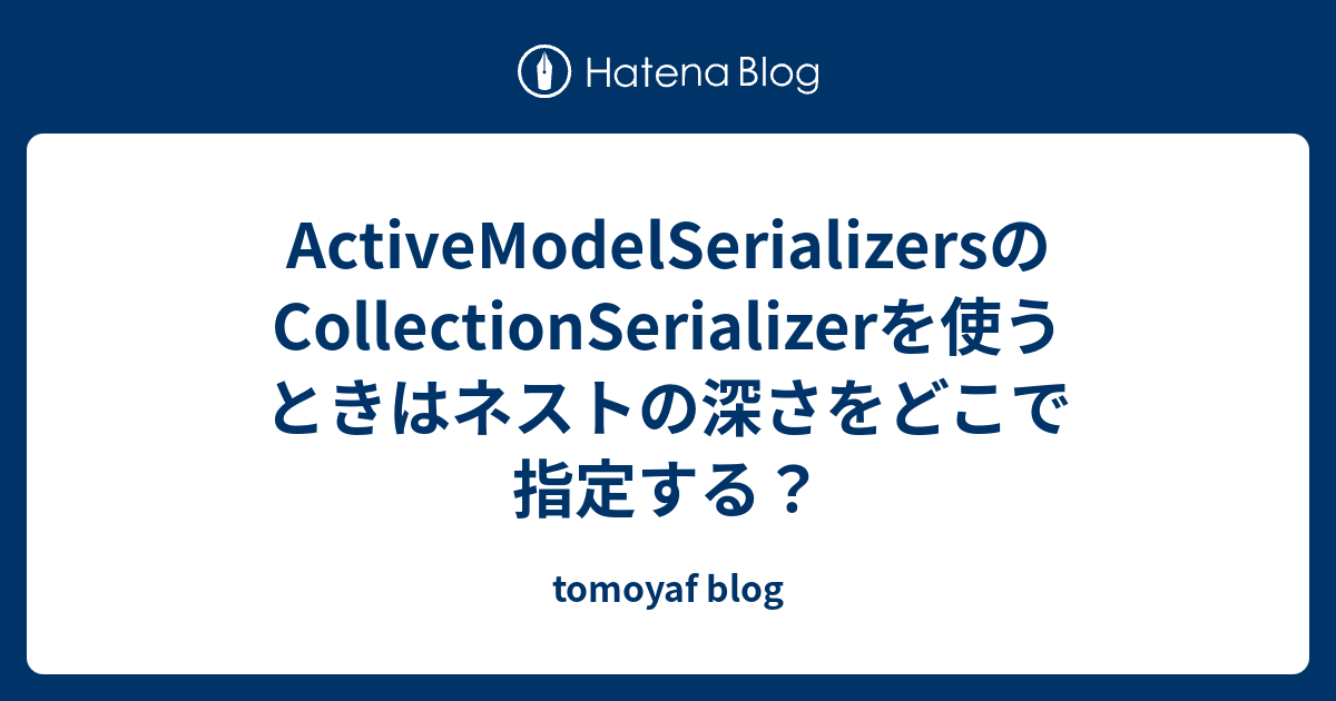 ActiveModelSerializersのCollectionSerializerを使うときはネストの深さをどこで指定する？ - tomoyaf blog