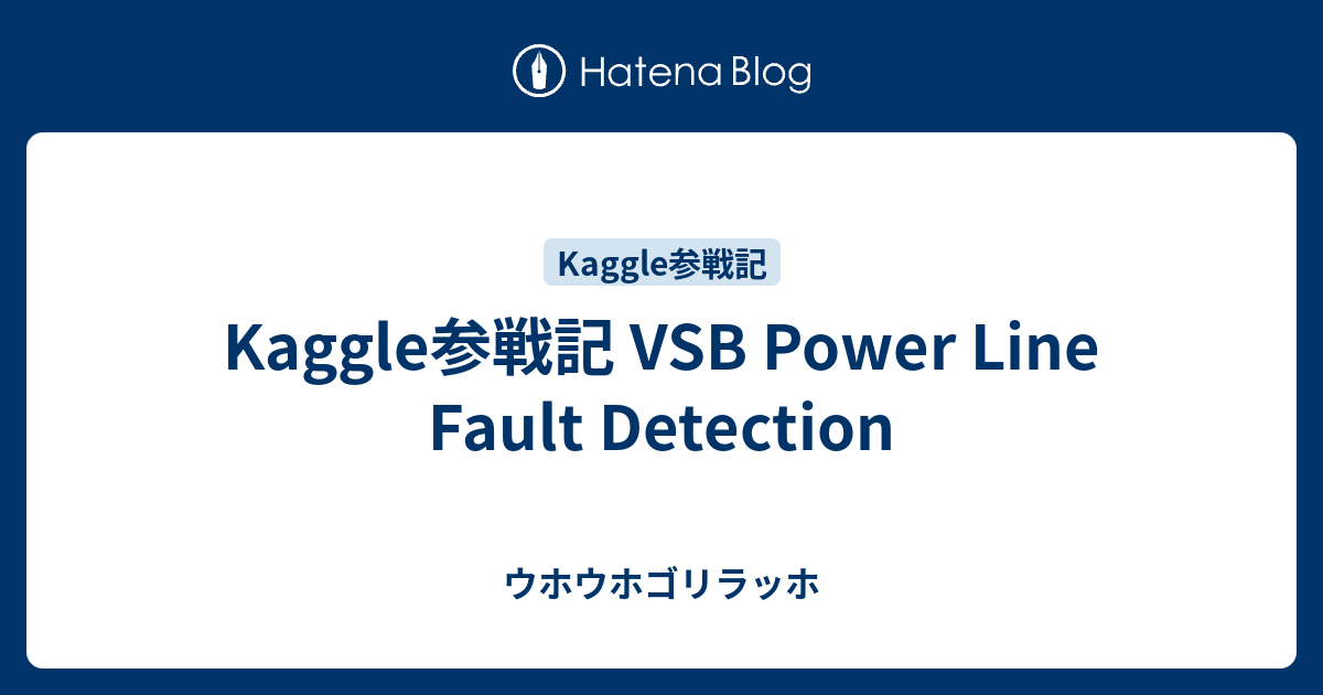 Kaggle参戦記 VSB Power Line Fault Detection - ウホウホゴリラッホ