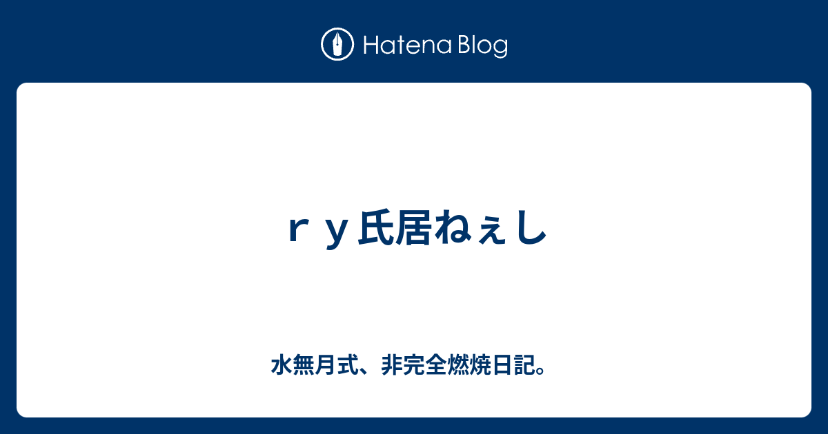 ry氏居ねぇし - 水無月式、非完全燃焼日記。