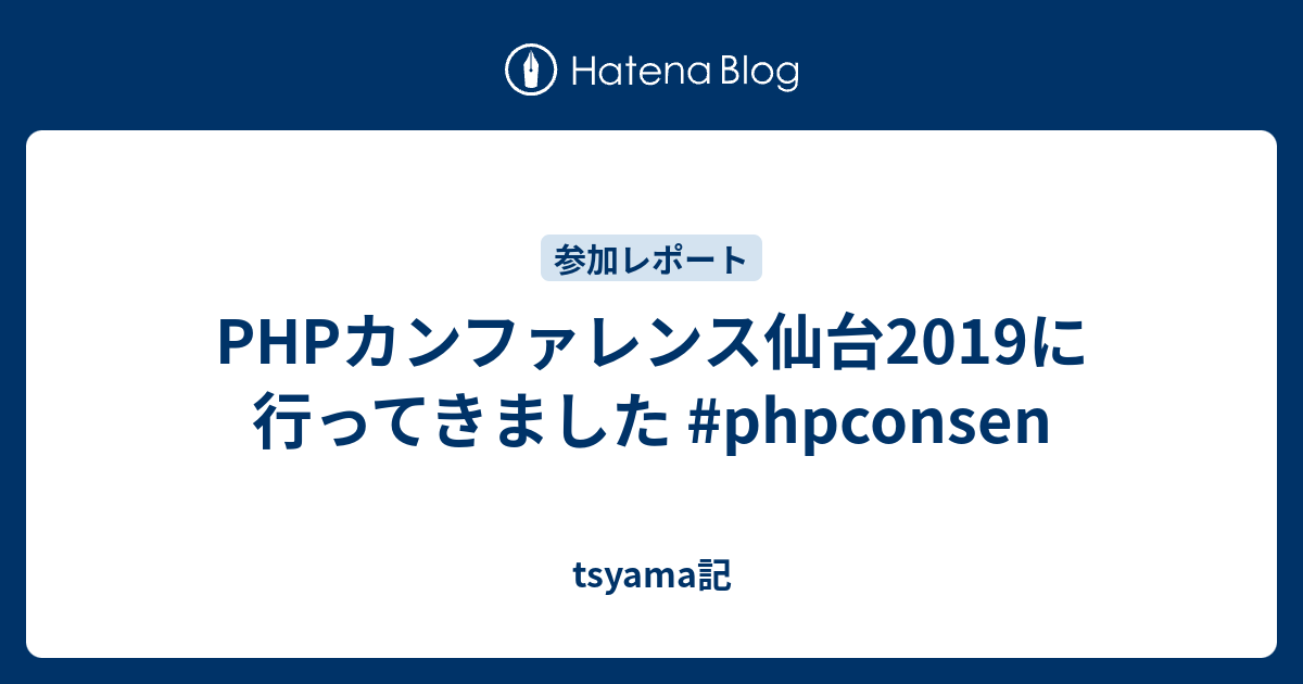 PHPカンファレンス仙台2019に行ってきました #phpconsen - tsyama記