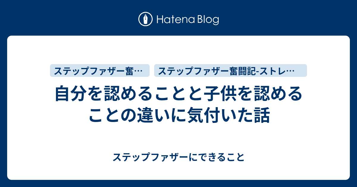 自分を認めることと子供を認めることの違いに気付いた話 ステップファザーにできること