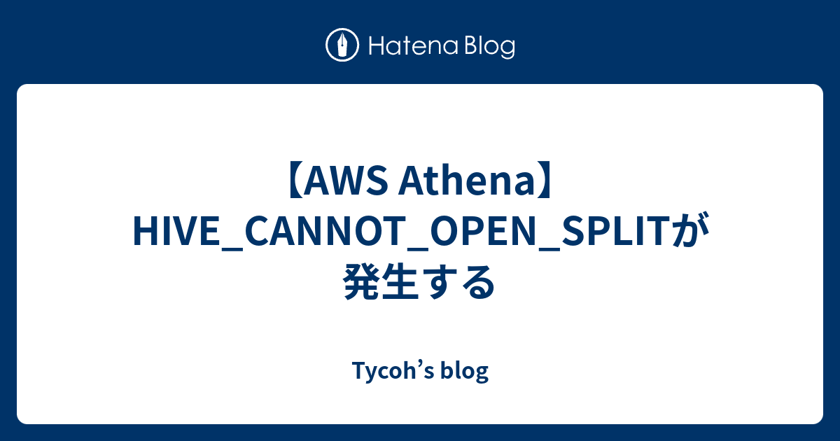 【AWS Athena】HIVE_CANNOT_OPEN_SPLITが発生する - Tycoh’s blog