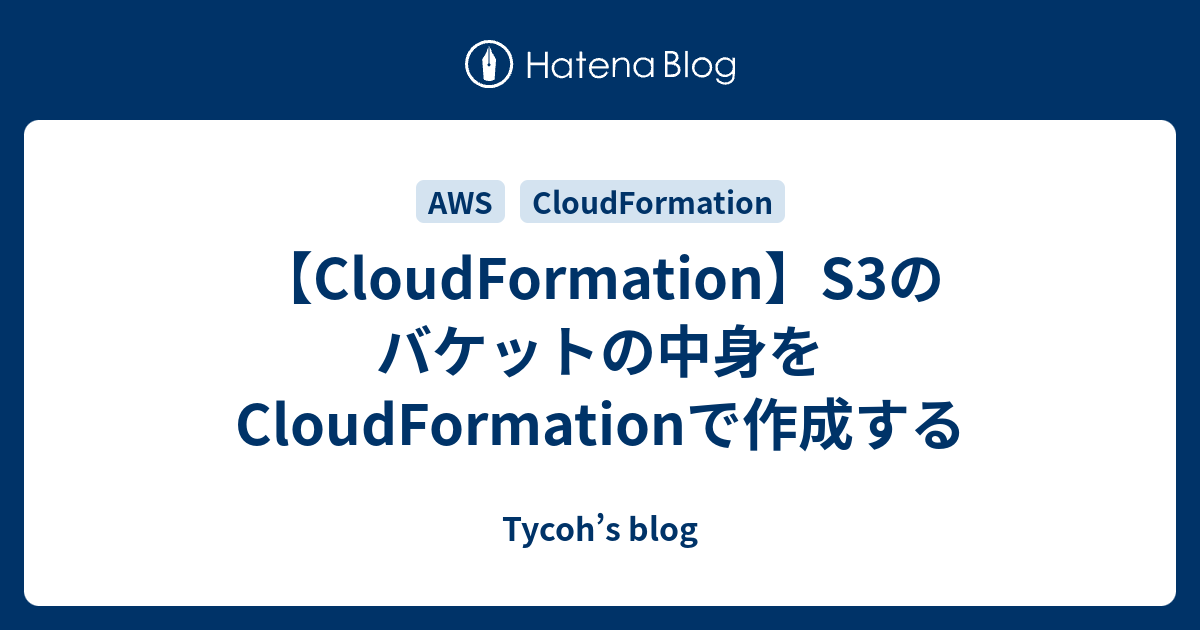 【CloudFormation】S3のバケットの中身をCloudFormationで作成する - Tycoh’s blog