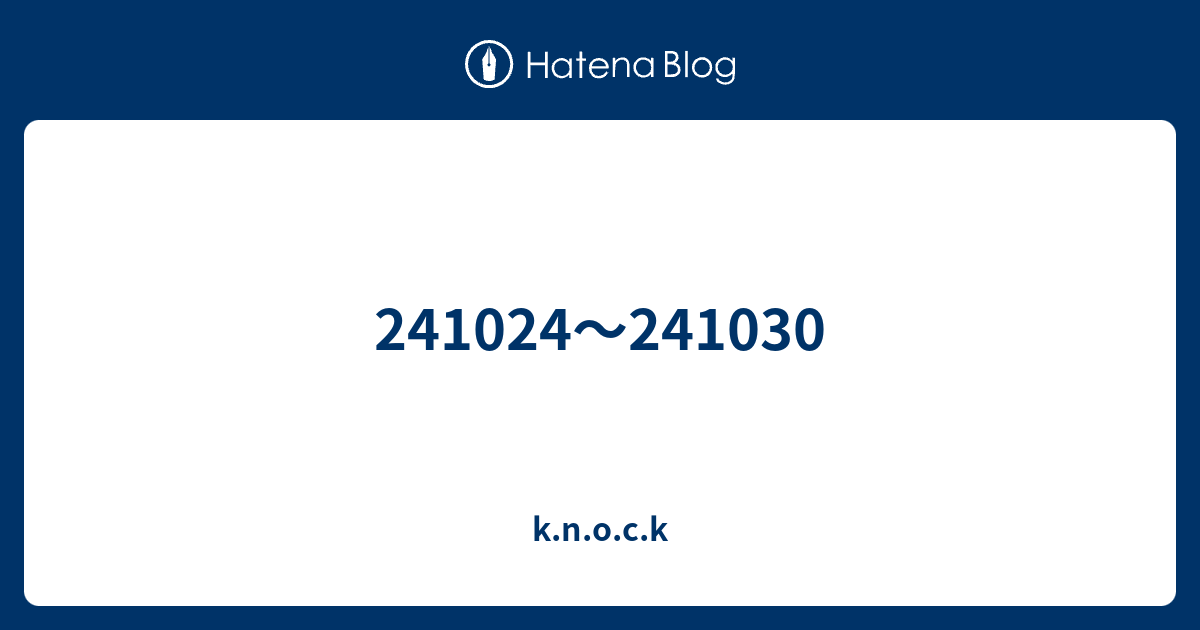 241024〜241030 - k.n.o.c.k