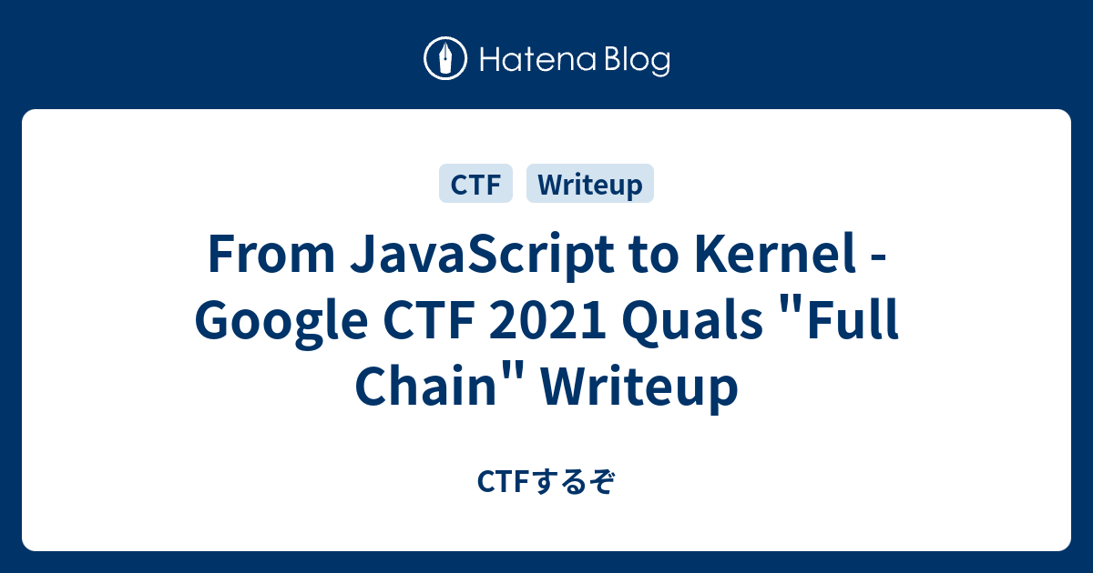 From JavaScript to Kernel - Google CTF 2021 Quals "Full Chain" Writeup - CTFするぞ