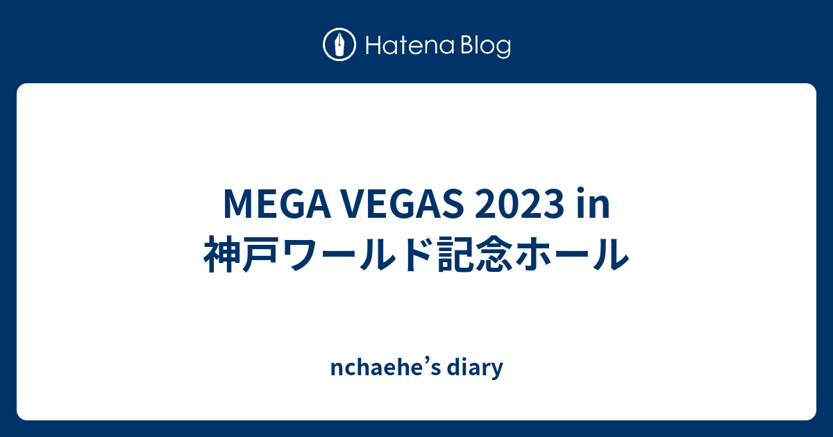 MEGA VEGAS 2023 in 神戸ワールド記念ホール - nchaehe’s diary