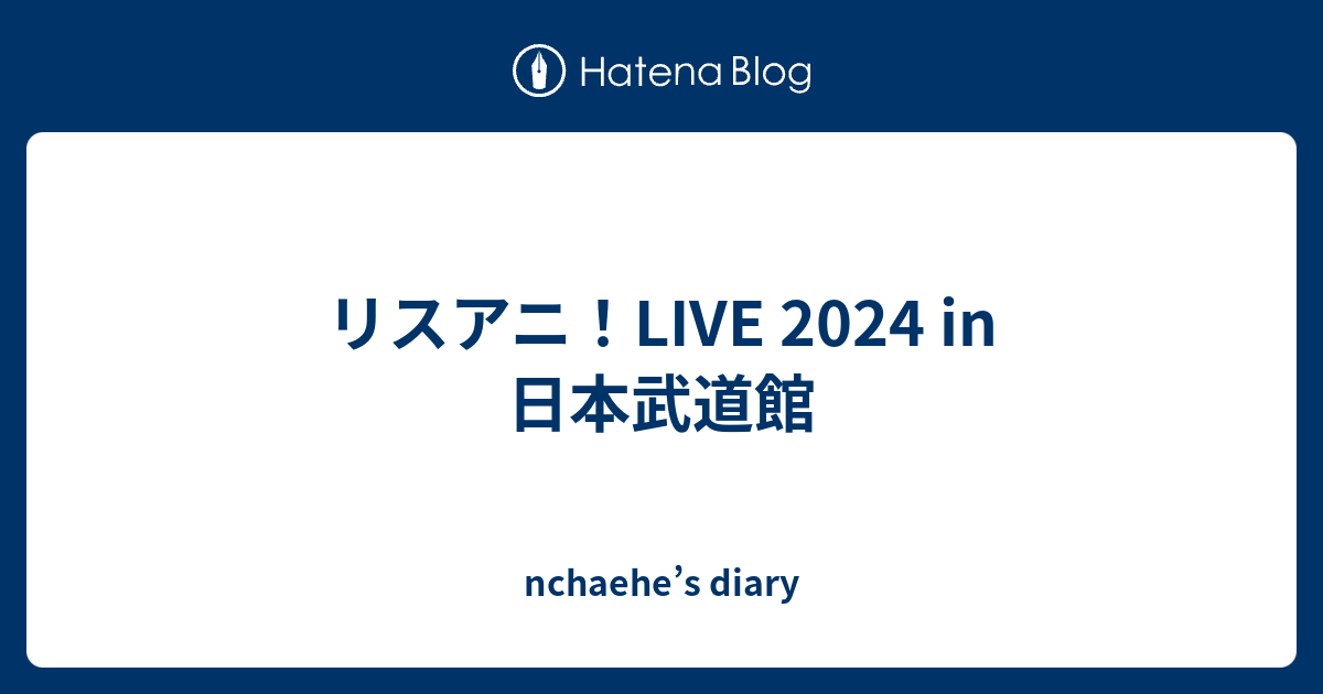 リスアニ！LIVE 2024 in 日本武道館 - nchaehe’s diary