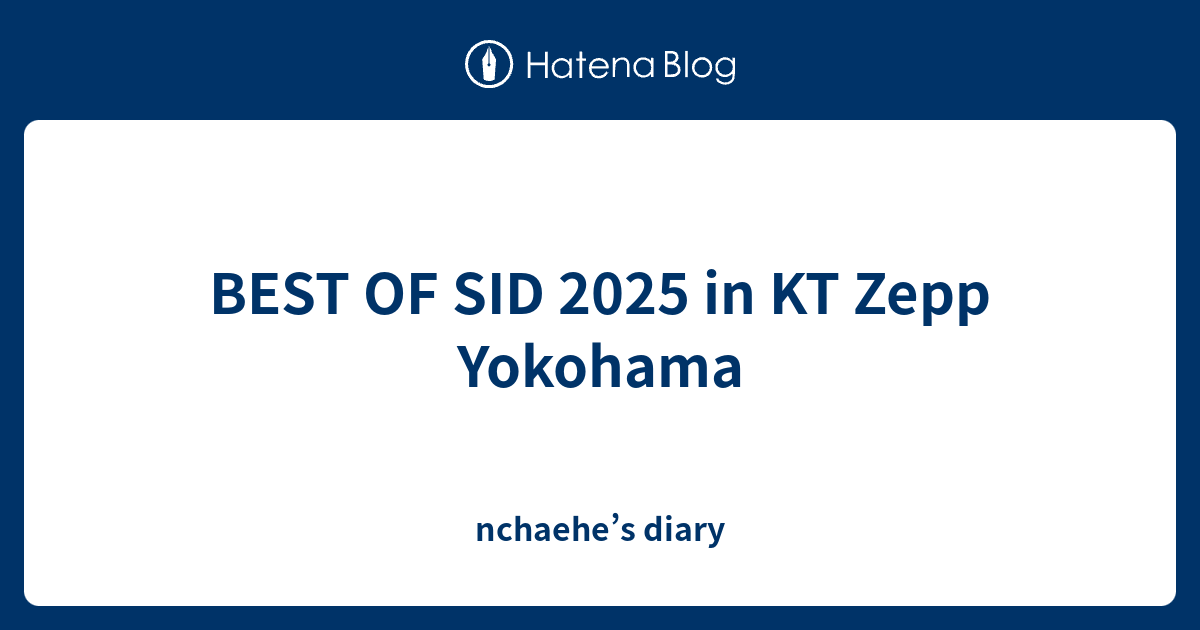BEST OF SID 2025 in KT Zepp Yokohama - nchaehe’s diary