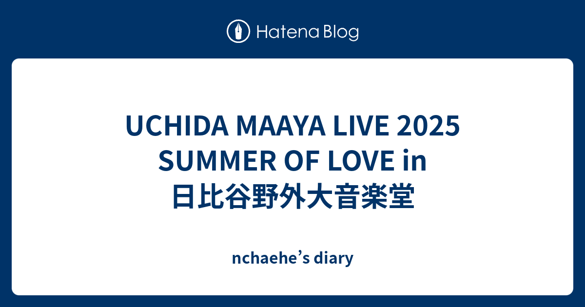 UCHIDA MAAYA LIVE 2025 SUMMER OF LOVE in 日比谷野外大音楽堂 - nchaehe’s diary