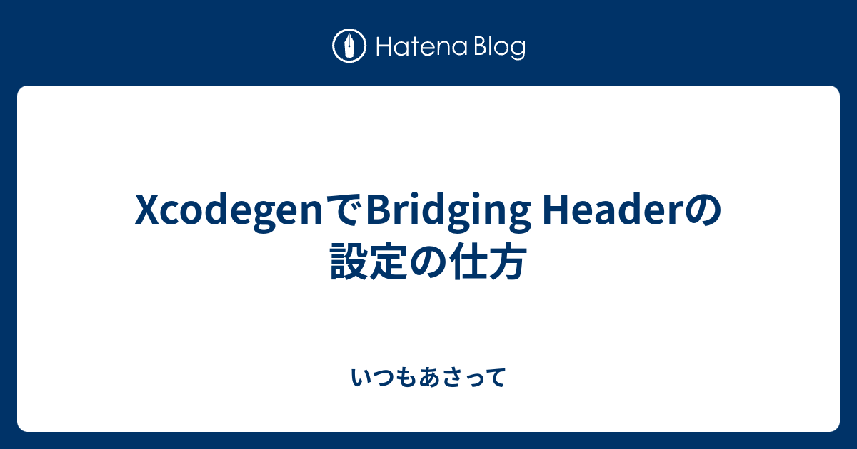 XcodegenでBridging Headerの設定の仕方 - いつもあさって