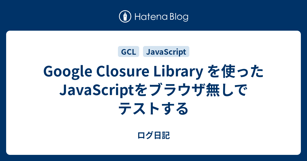Google Closure Library を使ったJavaScriptをブラウザ無しでテストする - ログ日記