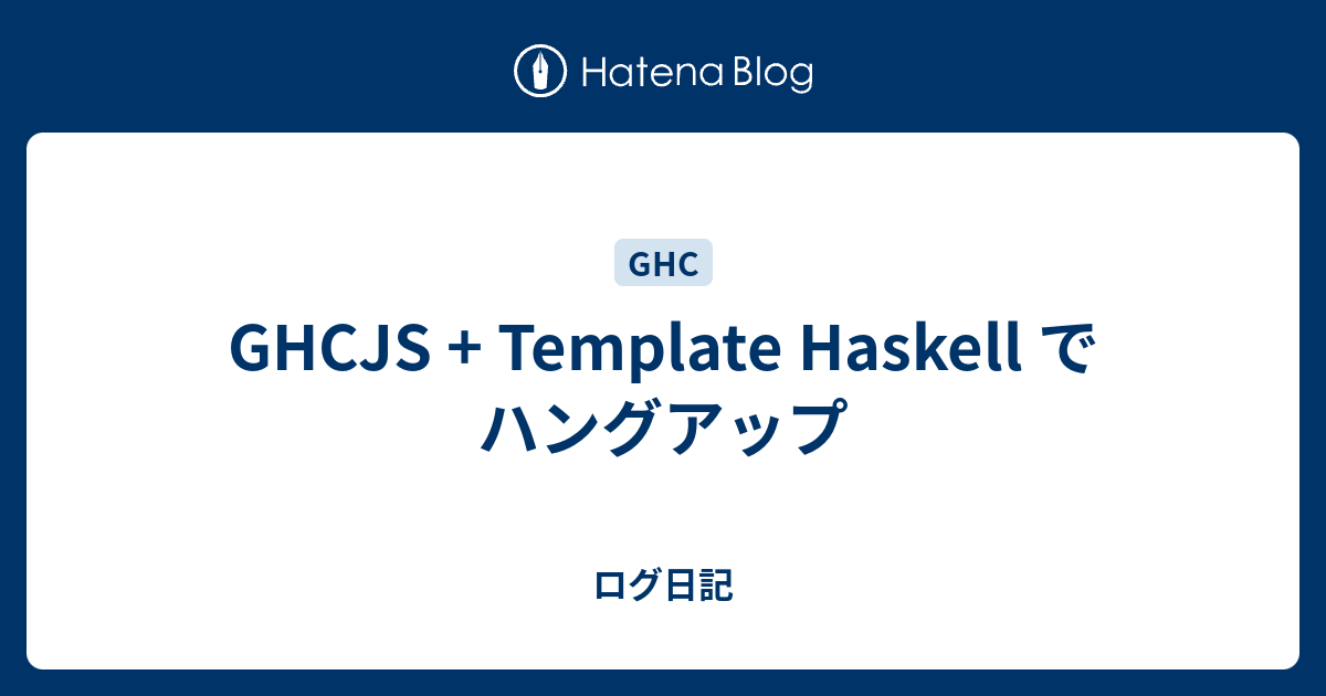 GHCJS + Template Haskell でハングアップ - ログ日記