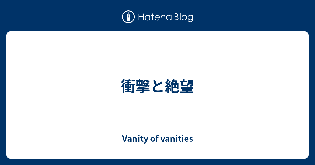 衝撃と絶望 - Vanity of vanities