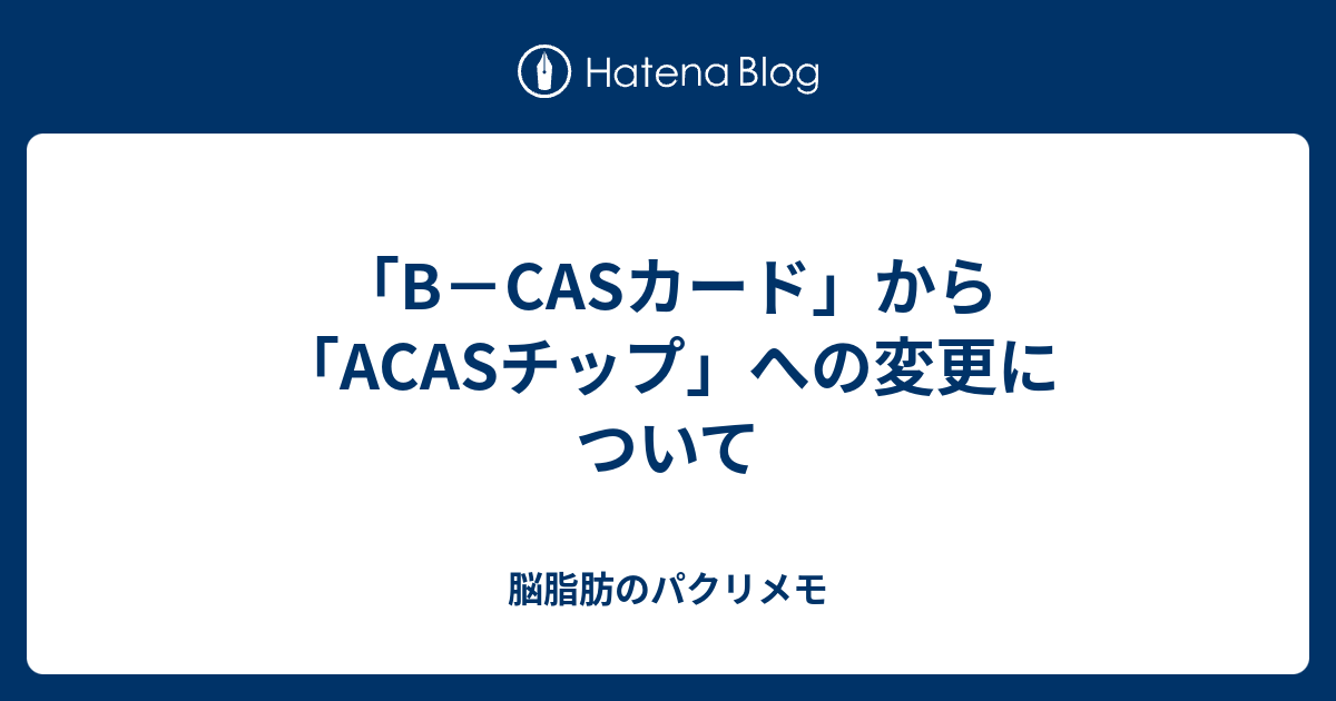「B－CASカード」から「ACASチップ」への変更について - 脳脂肪のパクリメモ