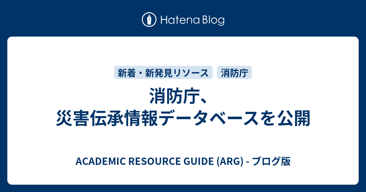 消防庁、災害伝承情報データベースを公開 - ACADEMIC RESOURCE GUIDE (ARG) - ブログ版