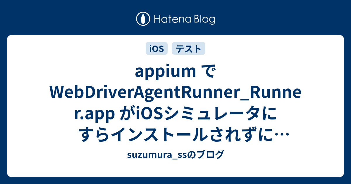 appium で WebDriverAgentRunner_Runner.app がiOSシミュレータにすらインストールされずにテストできない件 - suzumura_ssのブログ