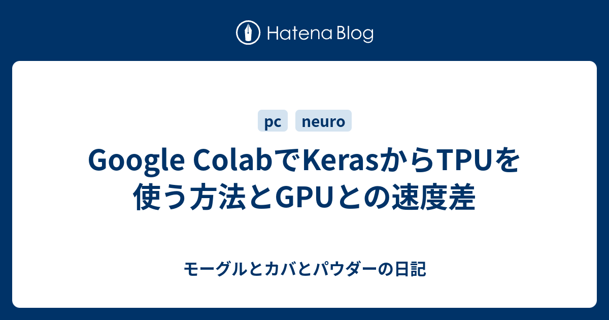 Google ColabでKerasからTPUを使う方法とGPUとの速度差 - モーグルとカバとパウダーの日記
