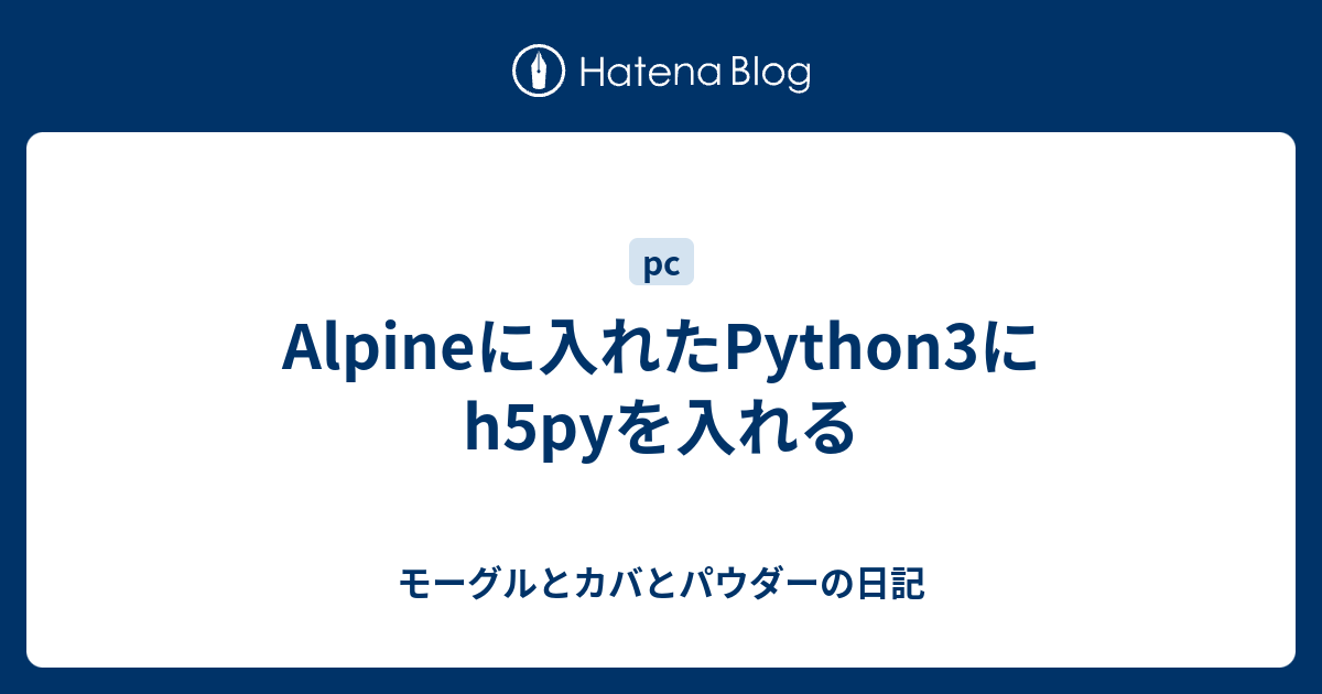 Alpineに入れたPython3にh5pyを入れる - モーグルとカバとパウダーの日記