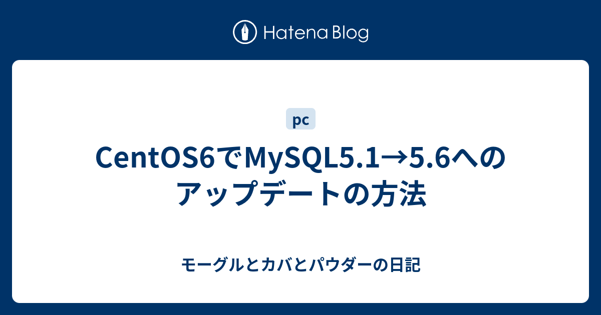 CentOS6でMySQL5.1→5.6へのアップデートの方法 - モーグルとカバとパウダーの日記