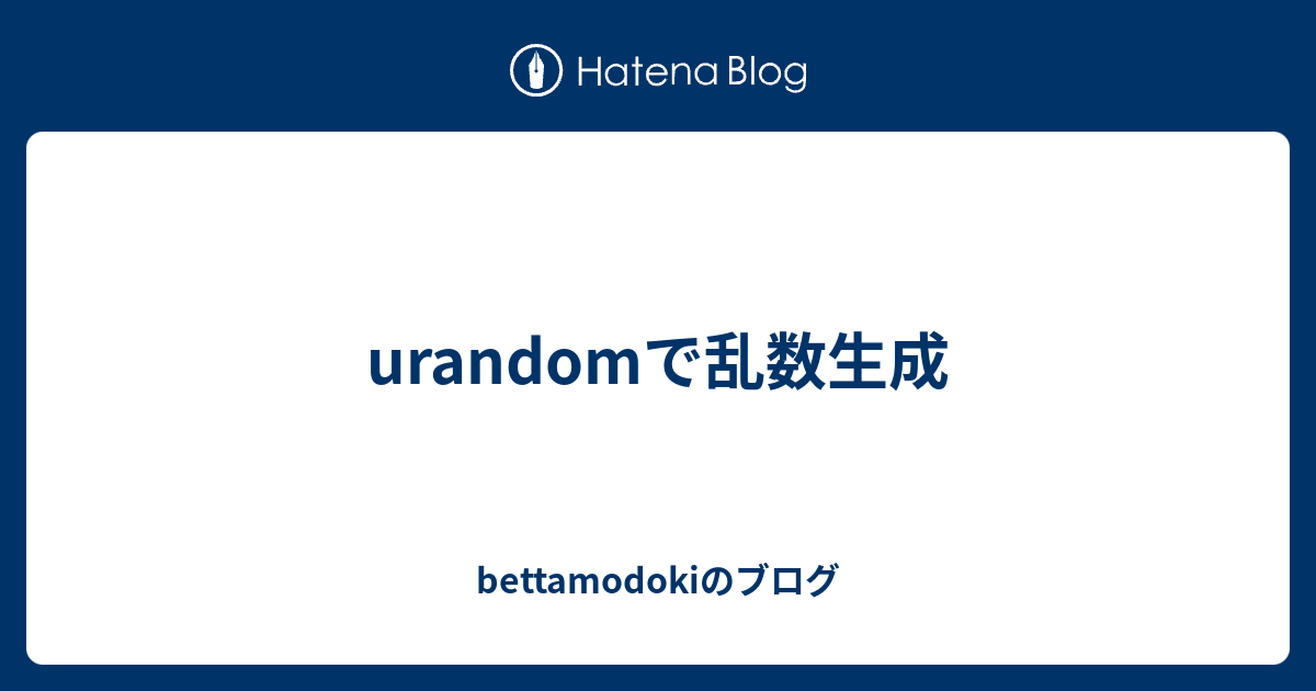 urandomで乱数生成 - bettamodokiのブログ