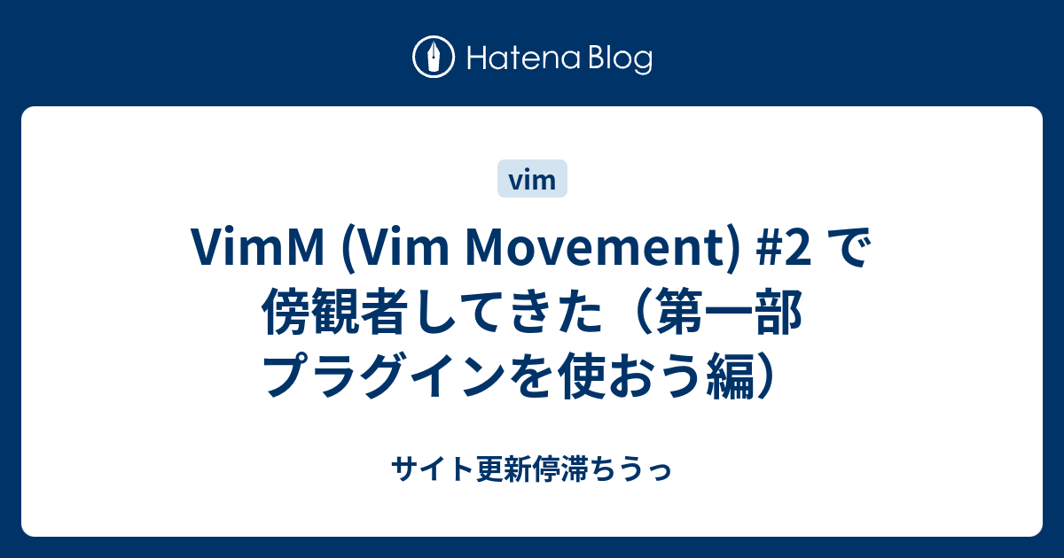VimM (Vim Movement) #2 で傍観者してきた（第一部 プラグインを使おう編） - サイト更新停滞ちうっ