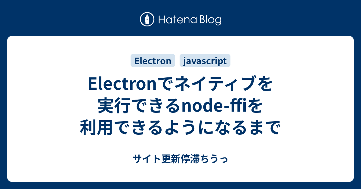 Electronでネイティブを実行できるnode-ffiを利用できるようになるまで - サイト更新停滞ちうっ