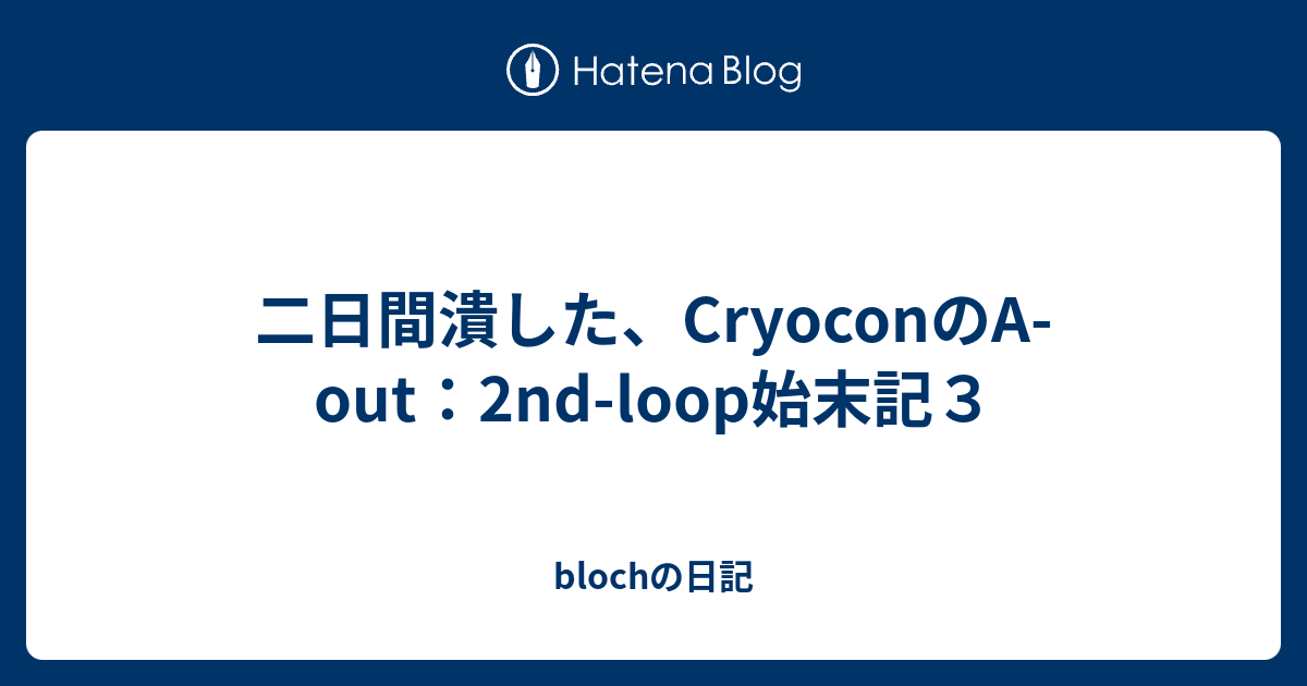 二日間潰した、CryoconのA-out：2nd-loop始末記3 - blochの日記