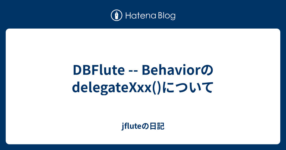 DBFlute -- BehaviorのdelegateXxx()について - jfluteの日記