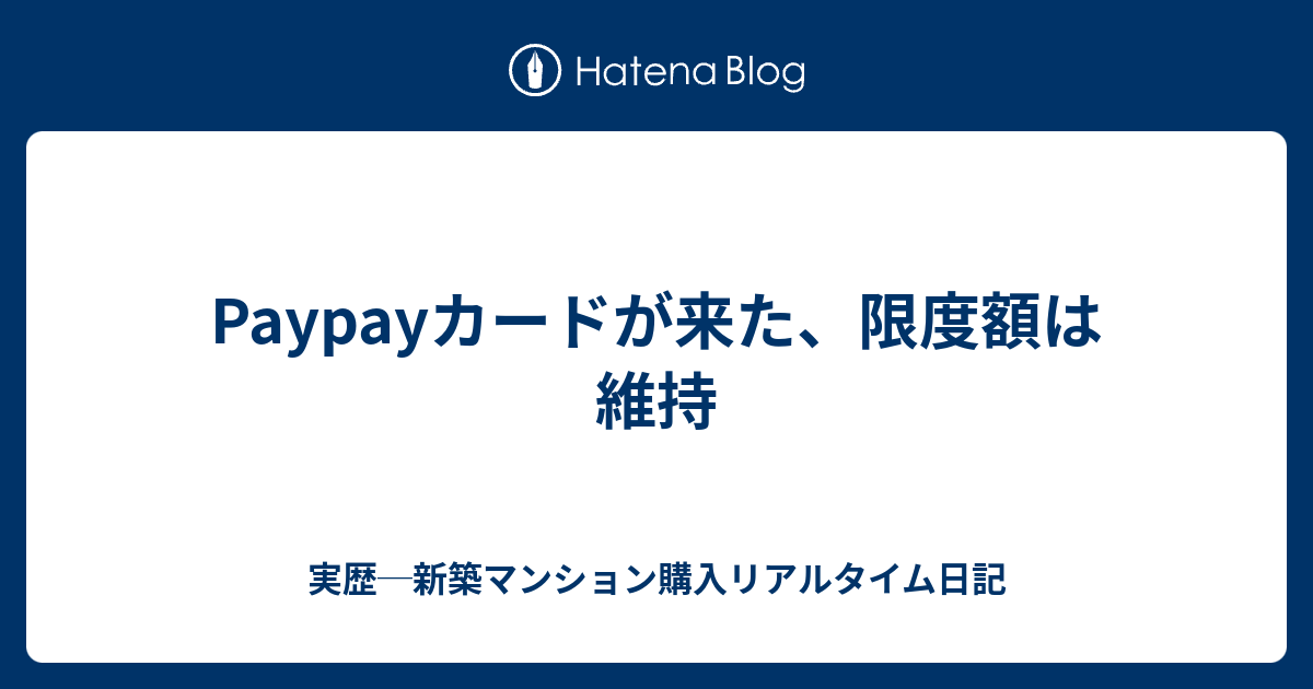 Paypayカードが来た、限度額は維持 - 実歴─新築マンション購入リアルタイム日記