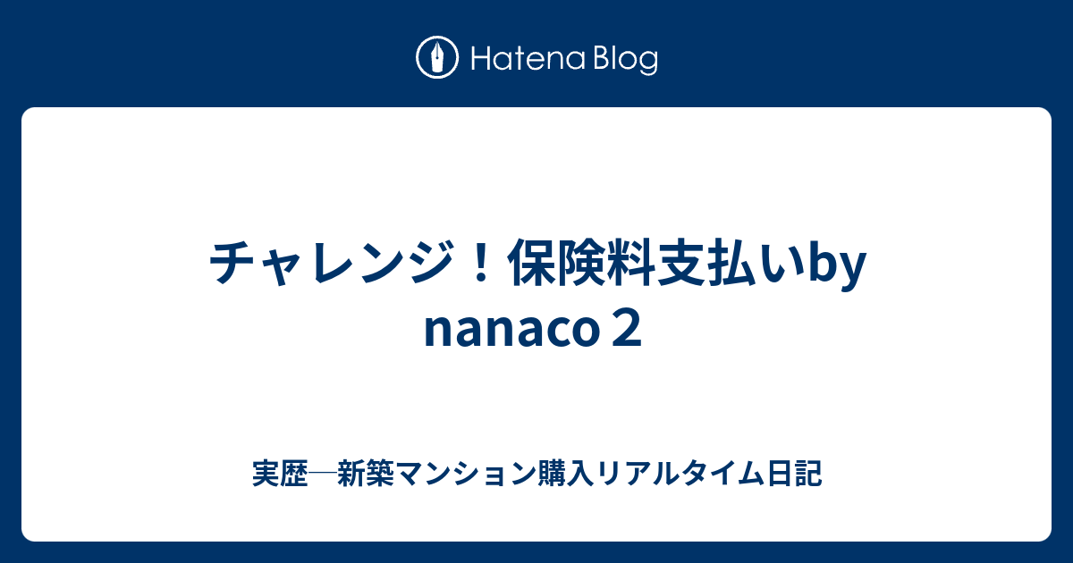 チャレンジ！保険料支払いby nanaco2 - 実歴─新築マンション購入リアルタイム日記