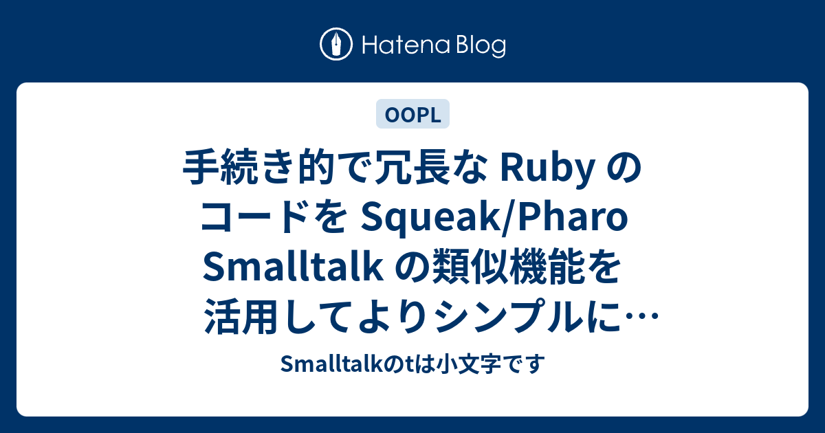 手続き的で冗長な Ruby のコードを Squeak/Pharo Smalltalk の類似機能を活用してよりシンプルに書き換える - Smalltalkのtは小文字です