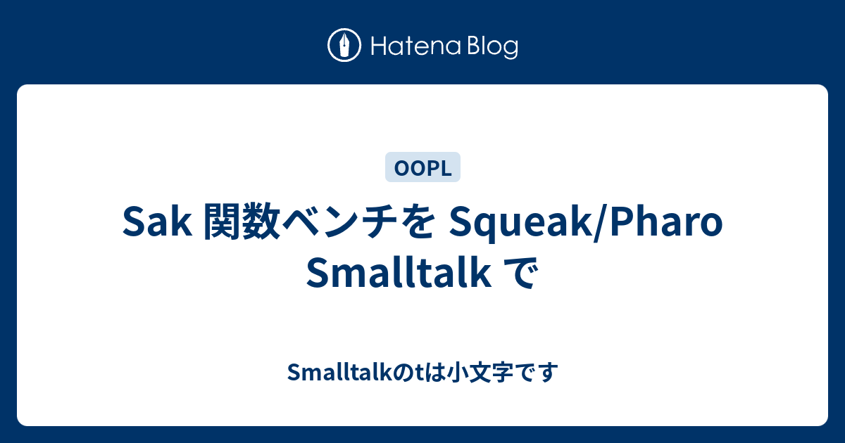 Sak 関数ベンチを Squeak/Pharo Smalltalk で - Smalltalkのtは小文字です