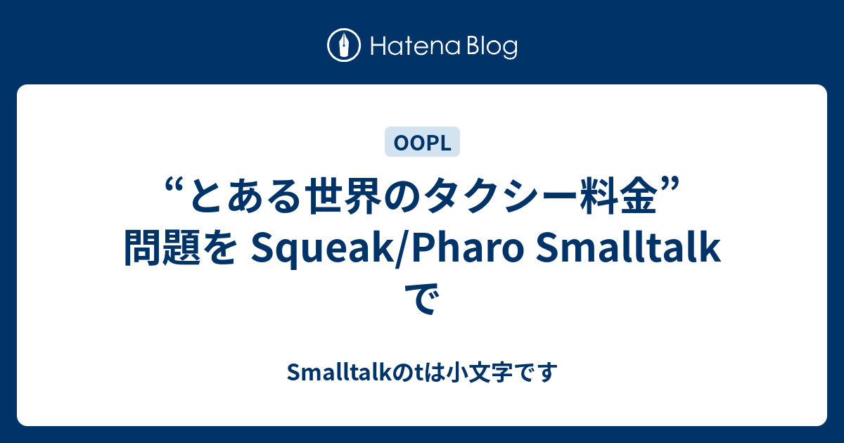 “とある世界のタクシー料金”問題を Squeak/Pharo Smalltalk で - Smalltalkのtは小文字です